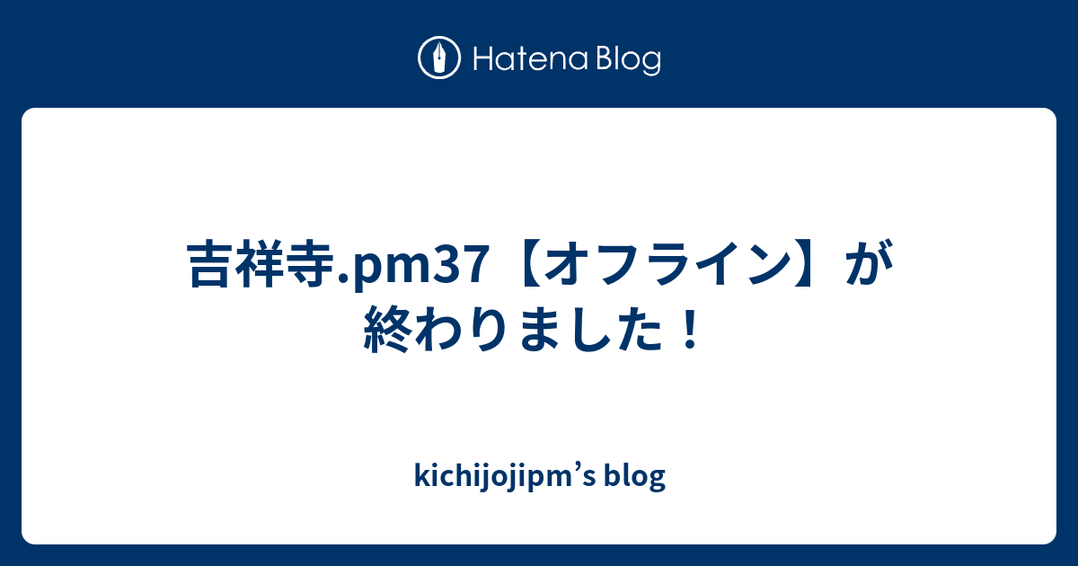 吉祥寺.pm37【オフライン】が終わりました！ - kichijojipm’s blog