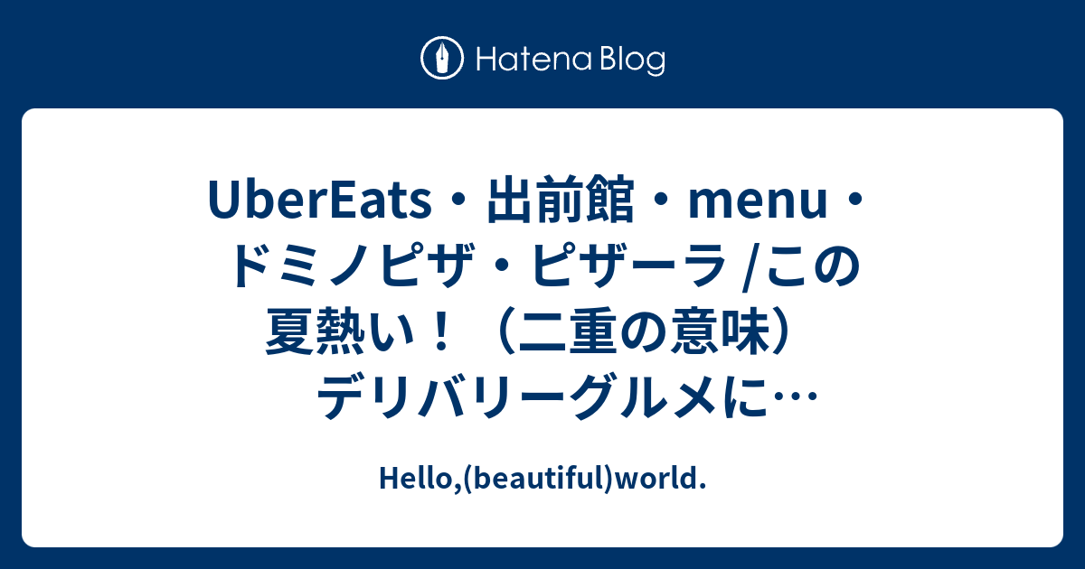 UberEats・出前館・menu・ドミノピザ・ピザーラ /この夏熱い！（二重の意味）デリバリーグルメに凝っちゃっててえ - Hello ...