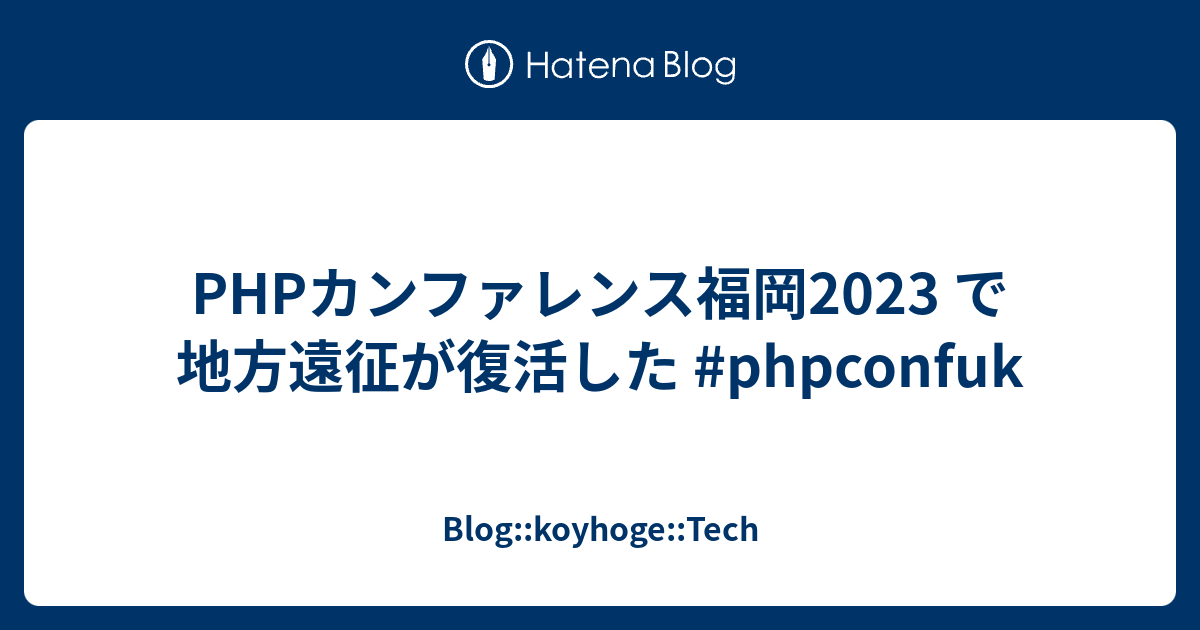 PHPカンファレンス福岡2023 で地方遠征が復活した #phpconfuk - Blog::koyhoge::Tech