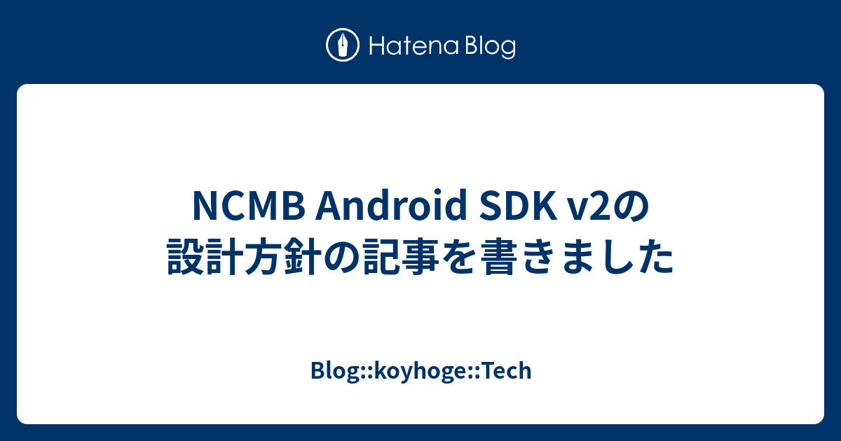NCMB Android SDK v2の設計方針の記事を書きました - Blog::koyhoge::Tech