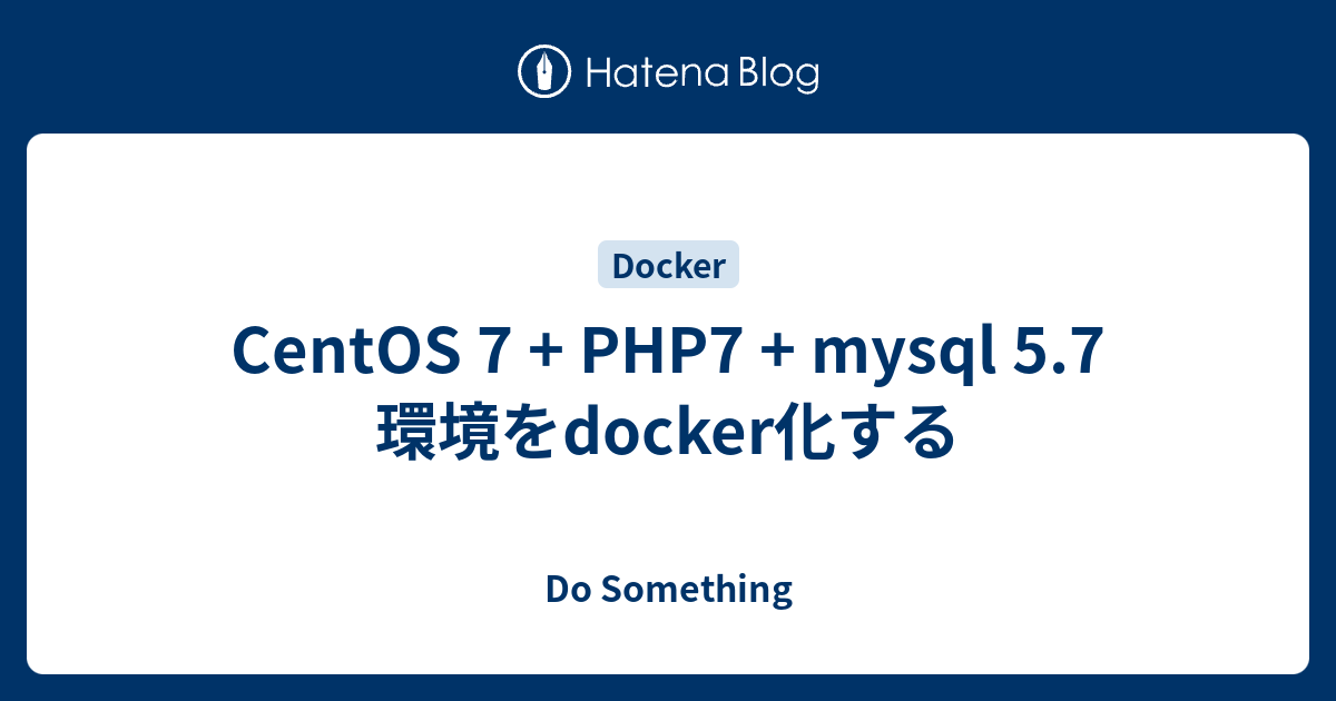 CentOS 7 + PHP7 + mysql 5.7 環境をdocker化する - Do Something