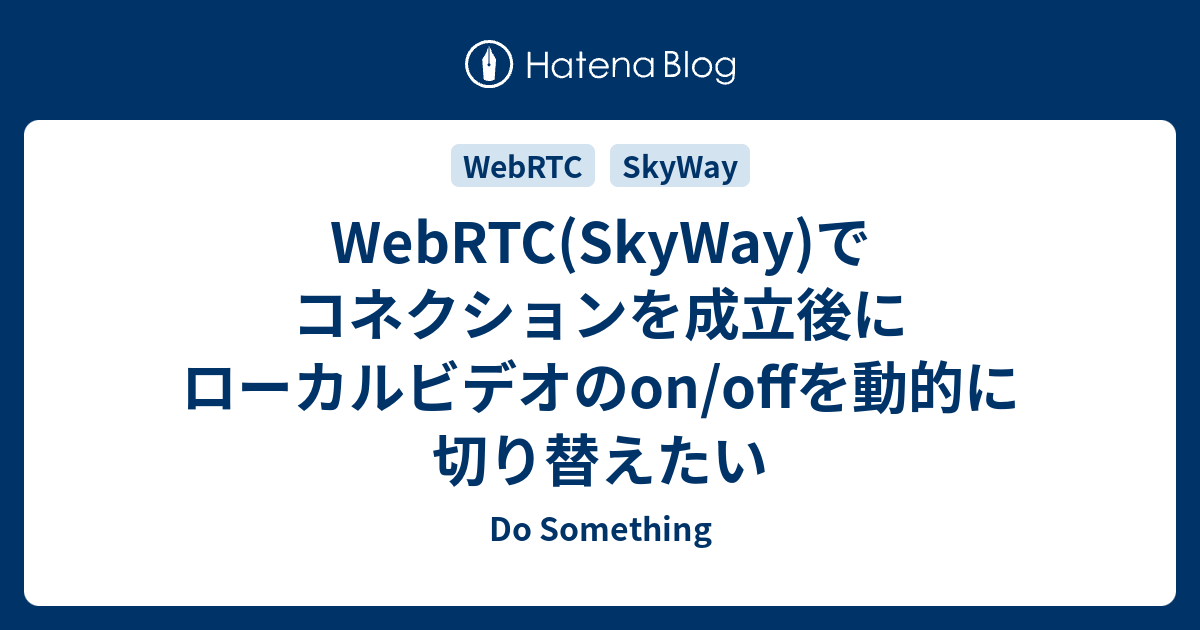 WebRTC(SkyWay)でコネクションを成立後にローカルビデオのon/offを動的に切り替えたい - Do Something