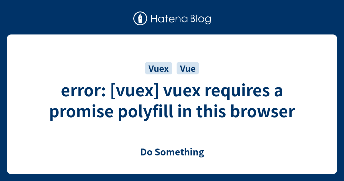 error: [vuex] vuex requires a promise polyfill in this browser - Do Something