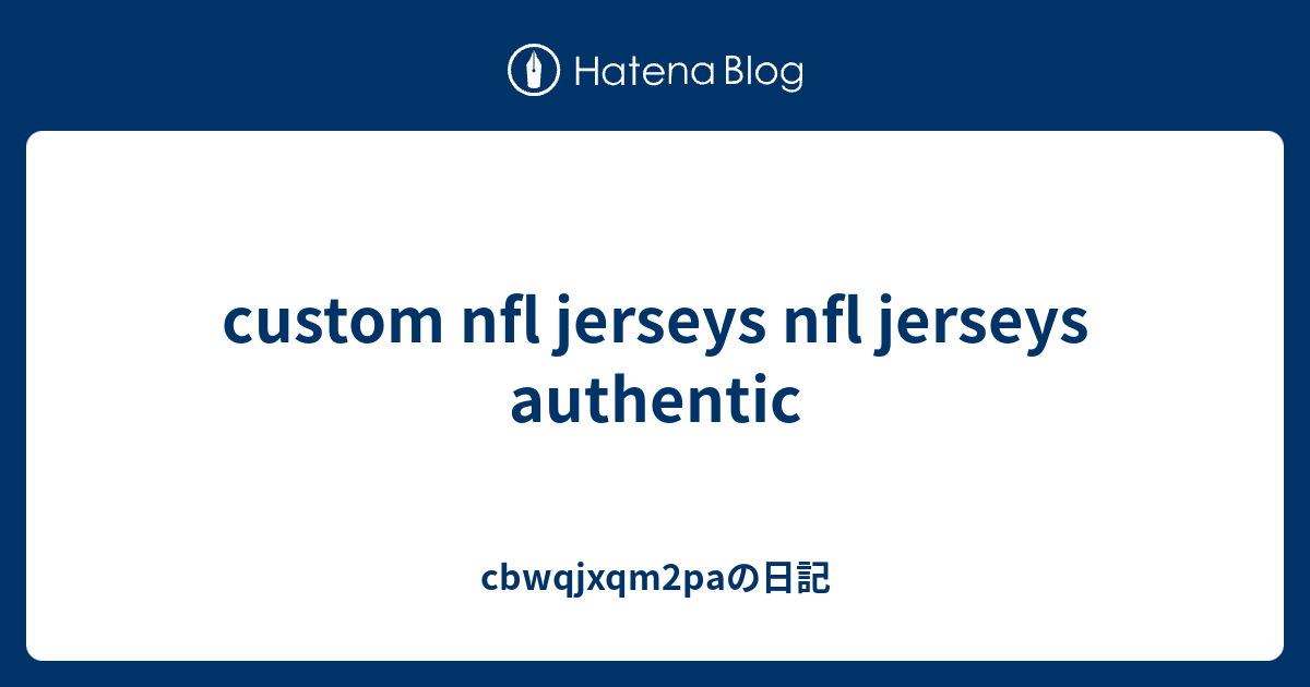 custom nfl jerseys nfl jerseys authentic - cbwqjxqm2paの日記