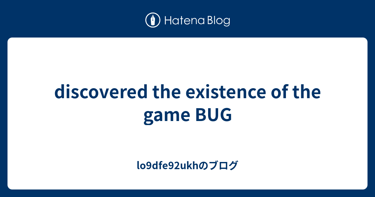 discovered the existence of the game BUG - lo9dfe92ukhのブログ