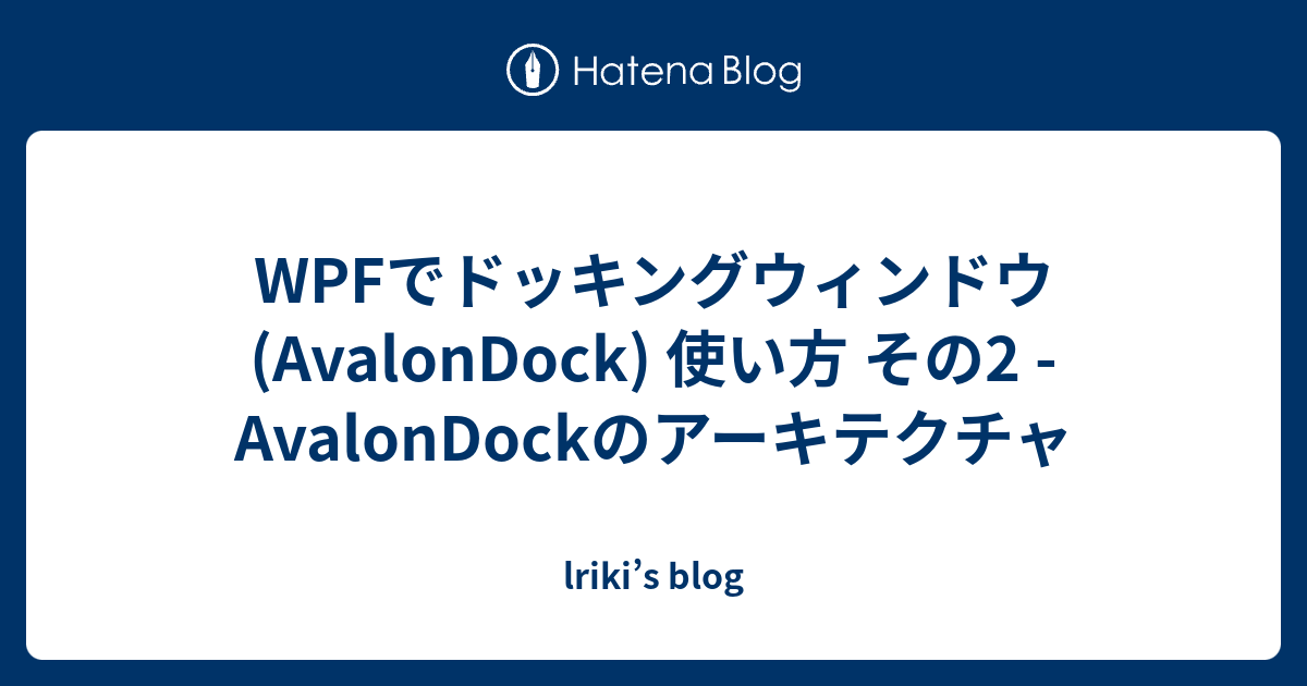 WPFでドッキングウィンドウ(AvalonDock) 使い方 その2 - AvalonDockのアーキテクチャ - lriki’s blog