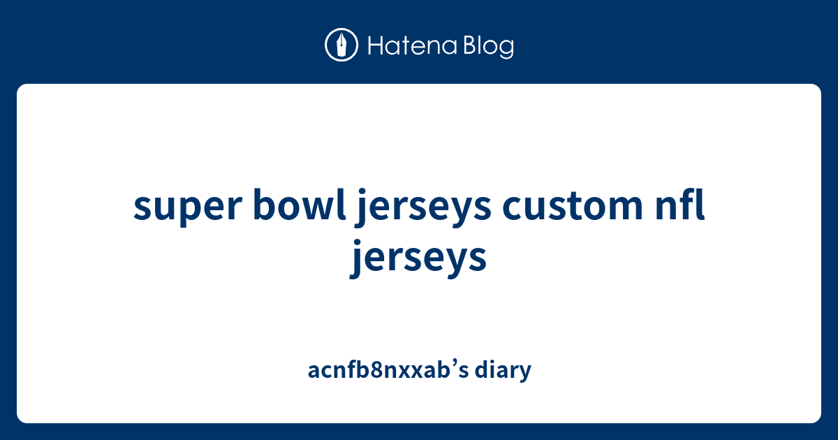 super bowl jerseys custom nfl jerseys - acnfb8nxxab’s diary