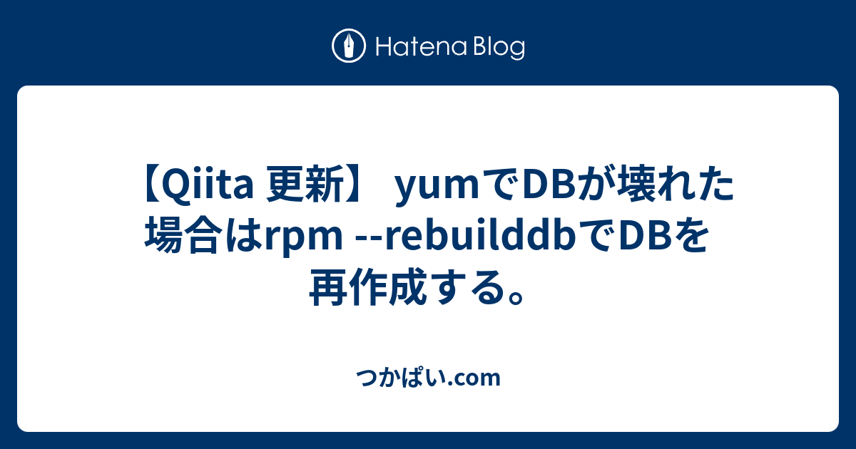 【Qiita 更新】 yumでDBが壊れた場合はrpm --rebuilddbでDBを再作成する。 - つかぱい.com