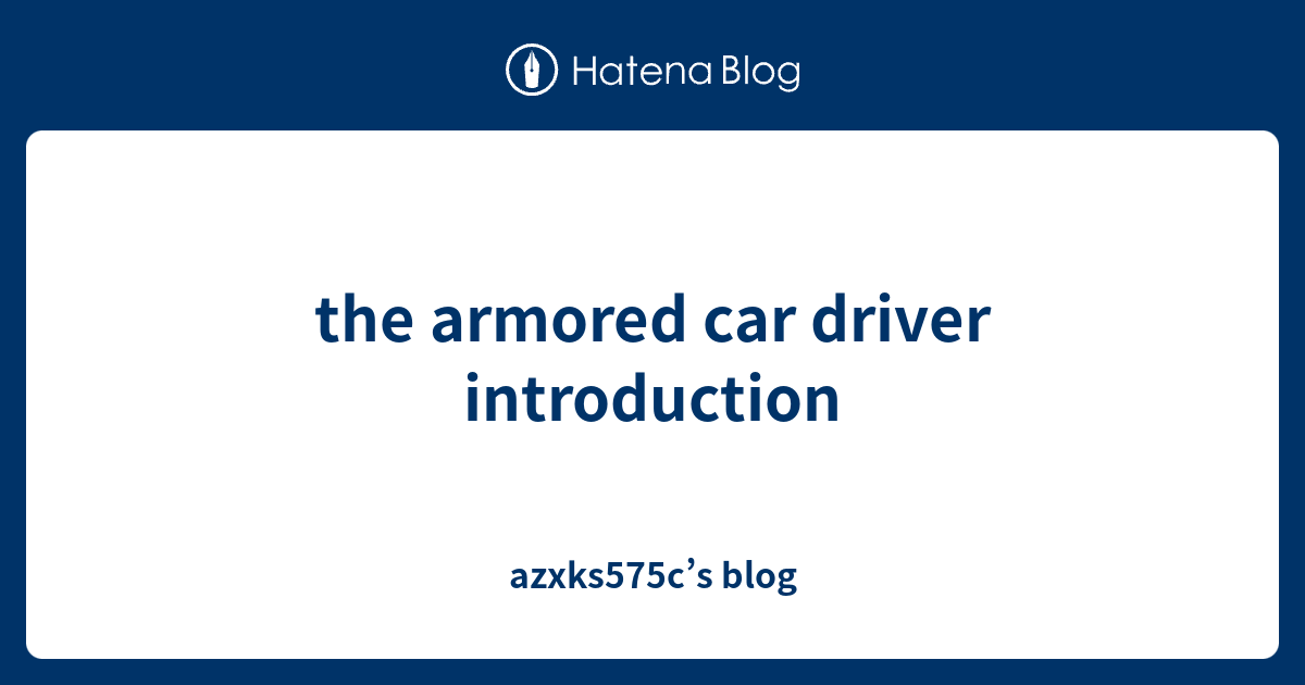 the armored car driver introduction - azxks575c’s blog