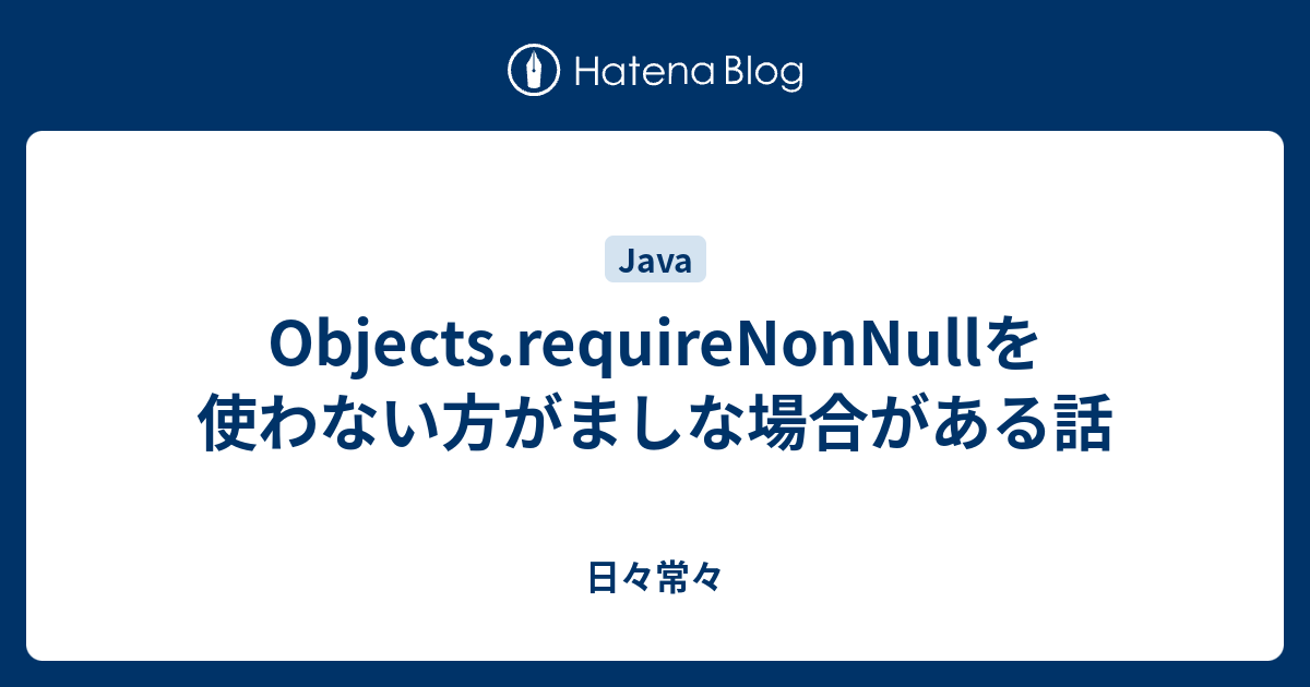 Objects.requireNonNullを使わない方がましな場合がある話 - 日々常々