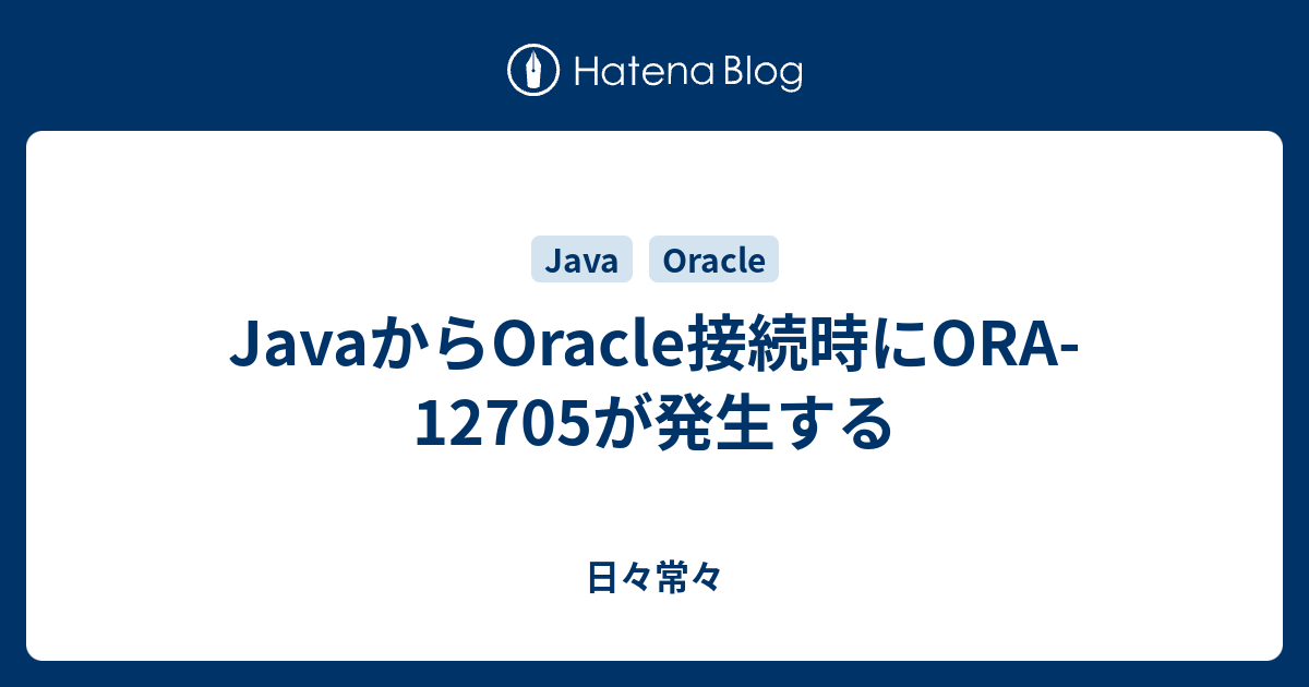 Javaからoracle接続時にora 12705が発生する 日々常々