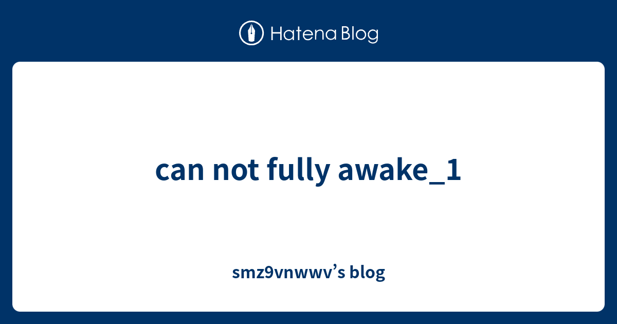 can not fully awake_1 - smz9vnwwv’s blog