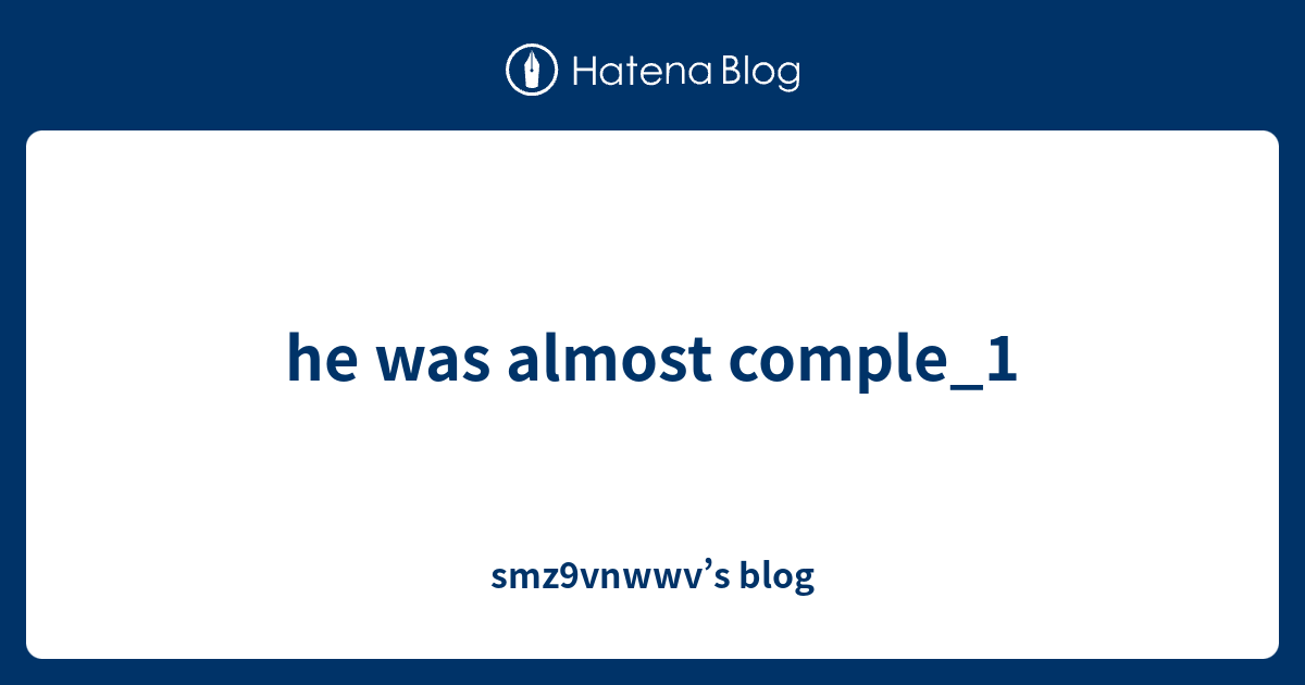 he was almost comple_1 - smz9vnwwv’s blog
