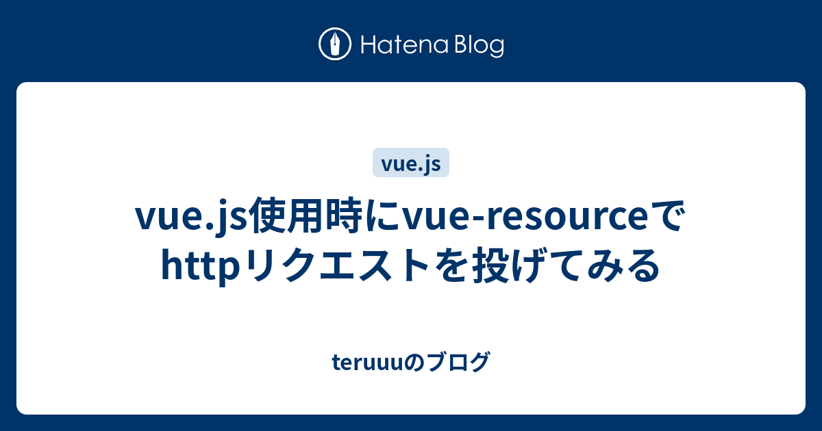 vue.js使用時にvue-resourceでhttpリクエストを投げてみる - teruuuのブログ