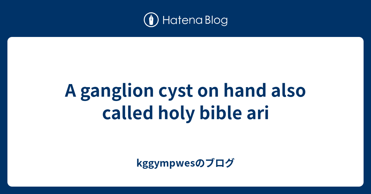A ganglion cyst on hand also called holy bible ari - kggympwesのブログ