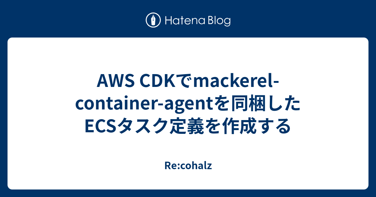 AWS CDKでmackerel-container-agentを同梱したECSタスク定義を作成する - Re:cohalz