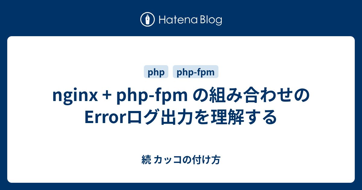 nginx + php-fpm の組み合わせのErrorログ出力を理解する - 続 カッコの付け方