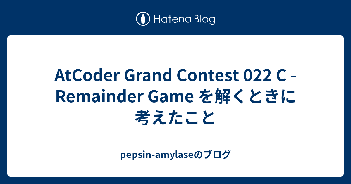 AtCoder Grand Contest 022 C - Remainder Game を解くときに考えたこと - pepsin ...