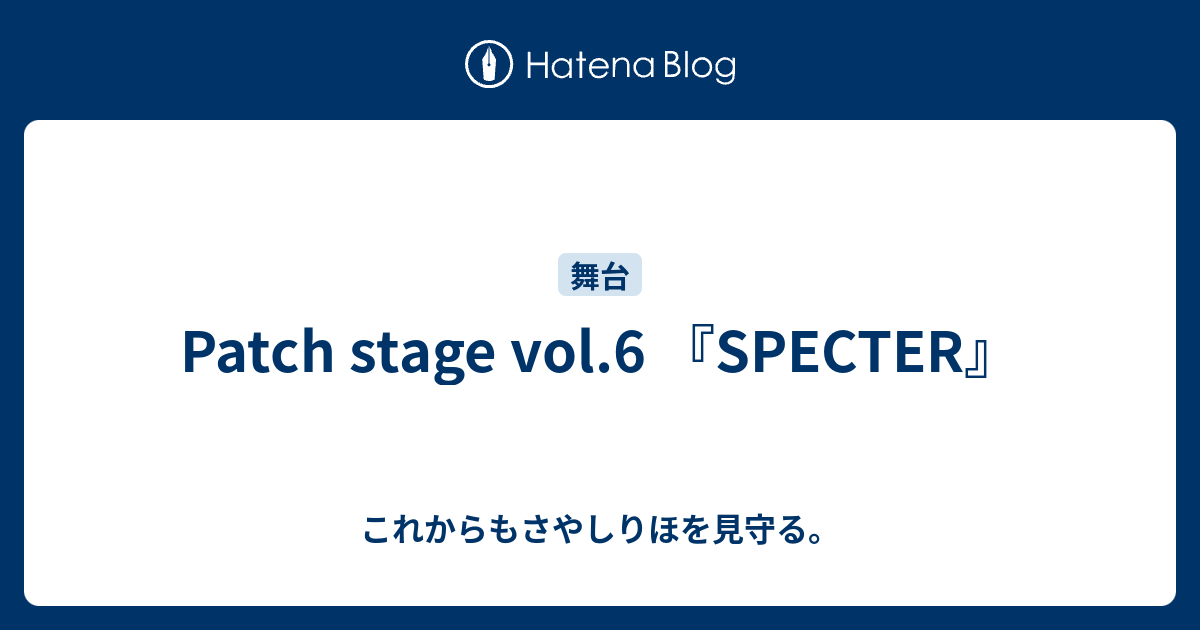Patch stage vol.6 『SPECTER』 - これからもさやしりほを見守る。