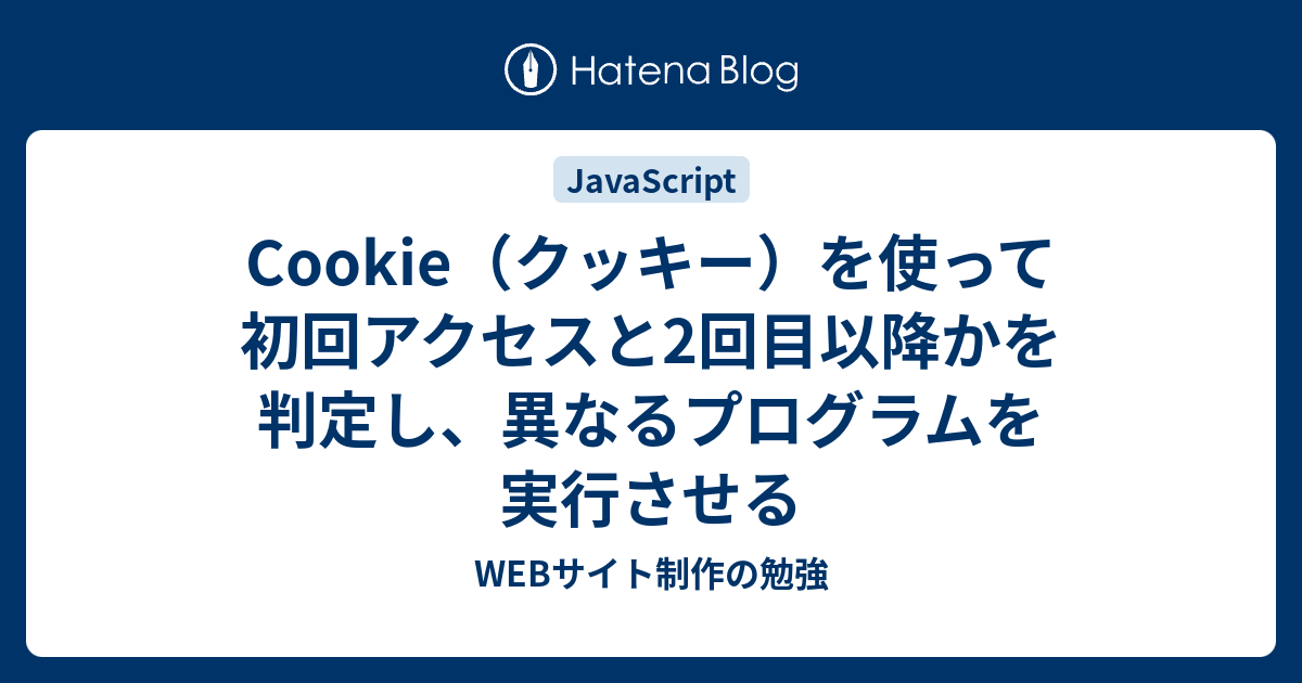 Cookie（クッキー）を使って初回アクセスと2回目以降かを判定し、異なるプログラムを実行させる - WEBサイト制作の勉強