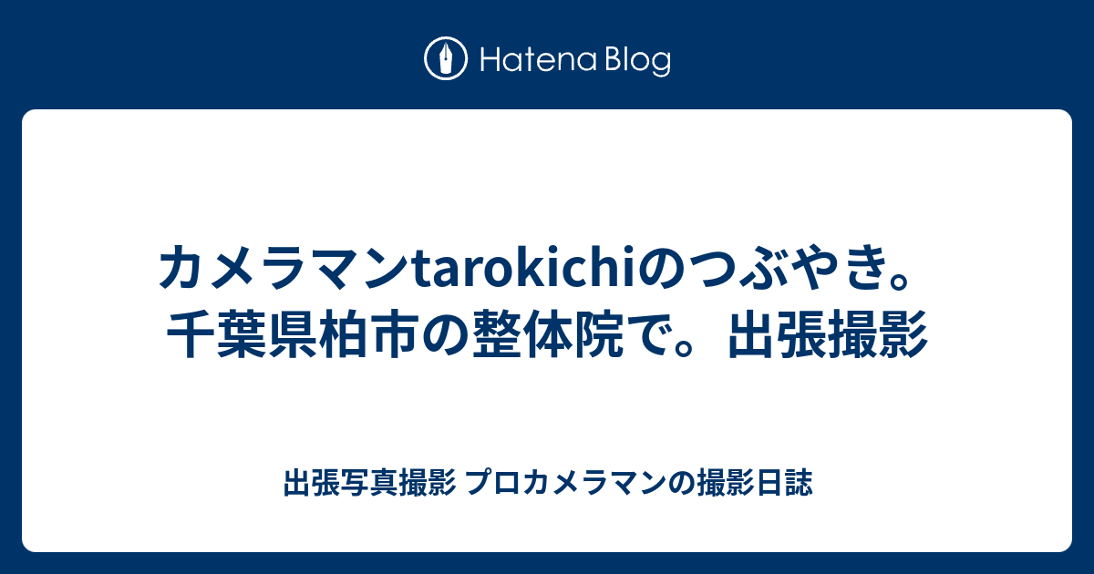 カメラマンtarokichiのつぶやき。千葉県柏市の整体院で。出張撮影 - 出張カメラマンのブログ・写真撮影案件・ワイピーエム
