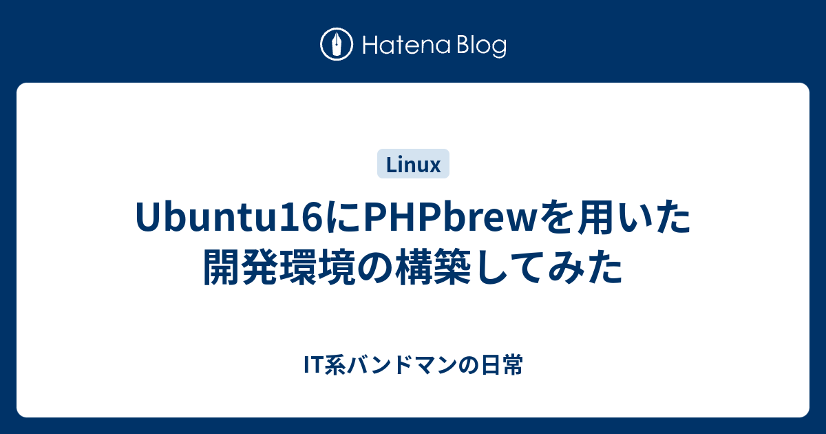 Ubuntu16にPHPbrewを用いた開発環境の構築してみた - IT系バンドマンの日常