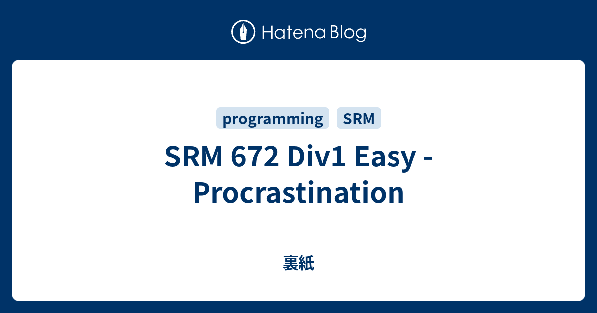 SRM 672 Div1 Easy - Procrastination - 裏紙