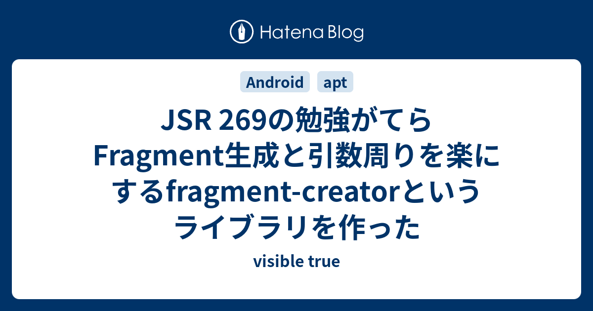 JSR 269の勉強がてらFragment生成と引数周りを楽にするfragment-creatorというライブラリを作った - visible true