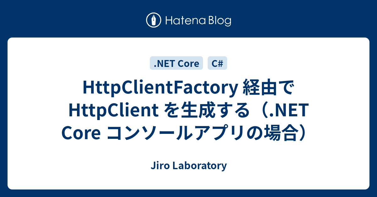 HttpClientFactory 経由で HttpClient を生成する（.NET Core コンソールアプリの場合） - Jiro ...