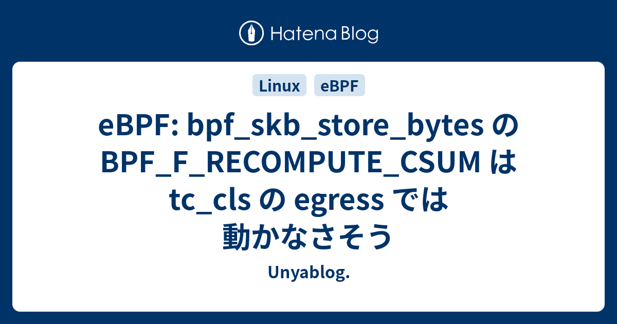 eBPF: bpf_skb_store_bytes の BPF_F_RECOMPUTE_CSUM は tc_cls の egress では動か ...