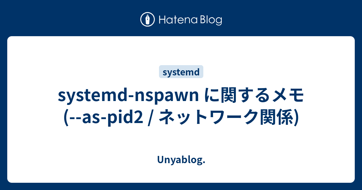 systemd-nspawn に関するメモ (--as-pid2 / ネットワーク関係) - Unyablog.