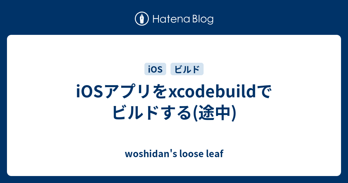 iOSアプリをxcodebuildでビルドする(途中) - woshidan's loose leaf
