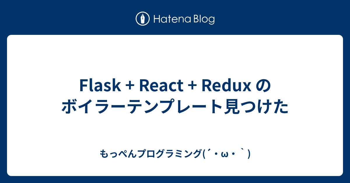 Flask + React + Redux のボイラーテンプレート見つけた - もっぺんプログラミング(´・ω・`)