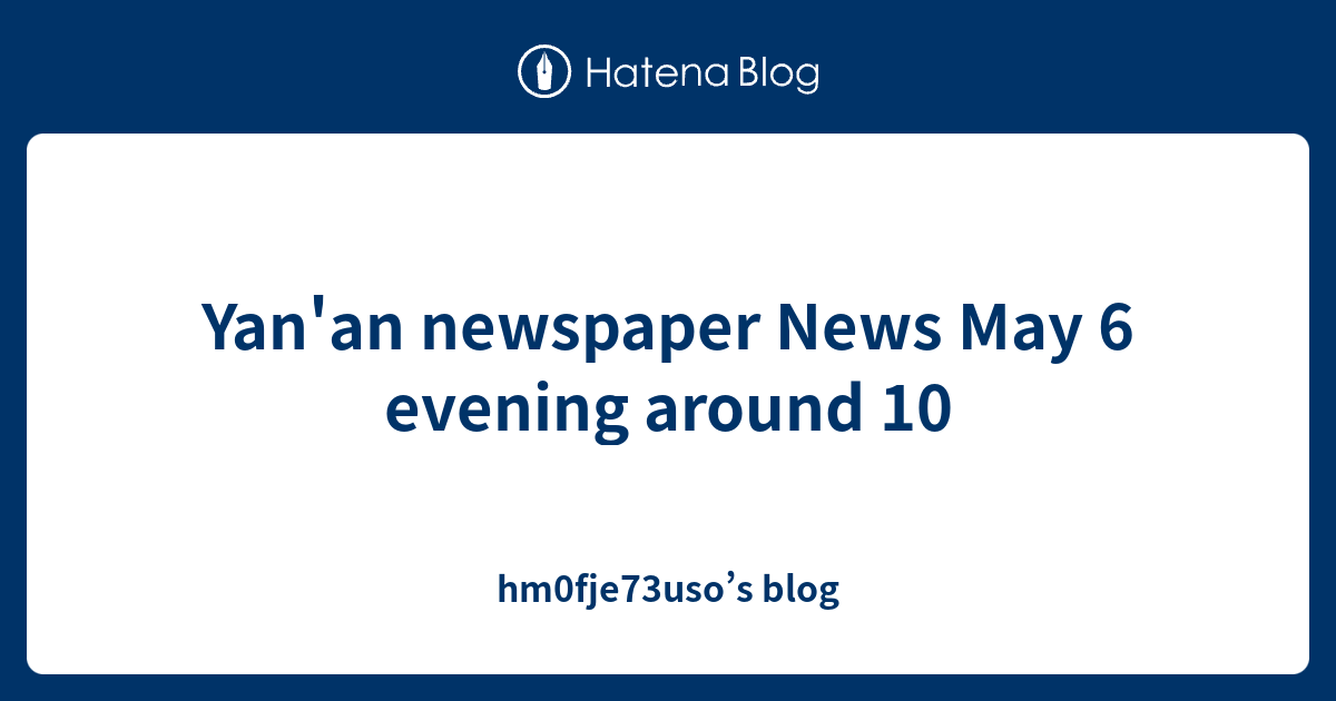 Yan'an newspaper News May 6 evening around 10 - hm0fje73uso’s blog