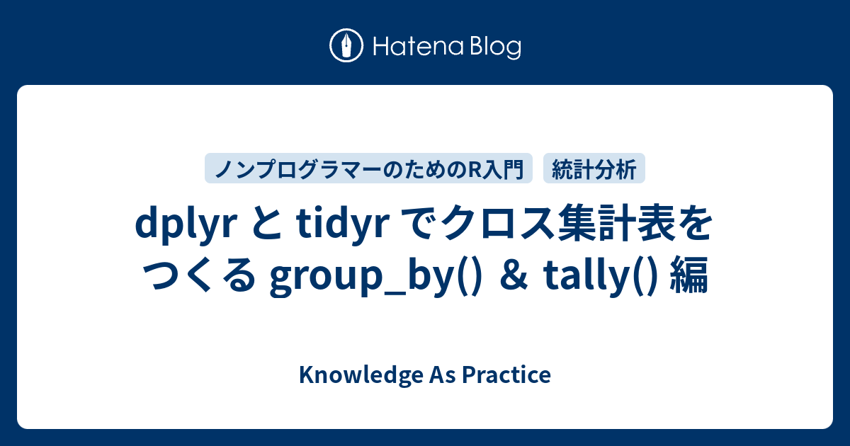 dplyr と tidyr でクロス集計表をつくる group_by() ＆ tally() 編 - Knowledge As Practice