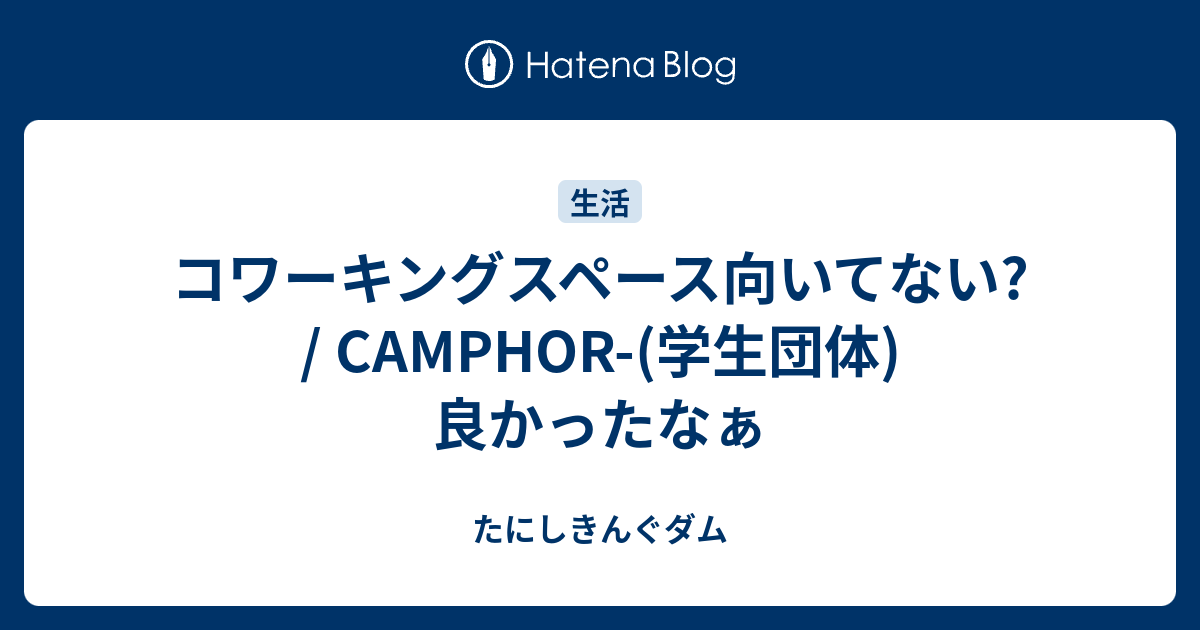 コワーキングスペース向いてない? / CAMPHOR-(学生団体)良かったなぁ - たにしきんぐダム
