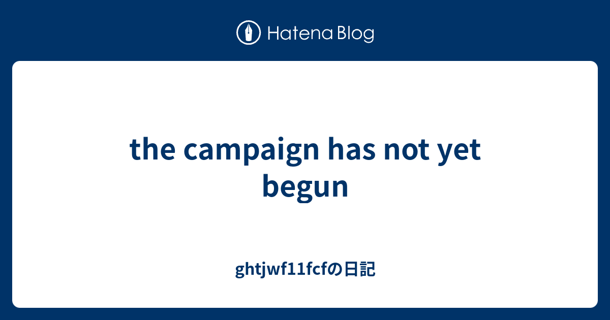 the campaign has not yet begun - ghtjwf11fcfの日記