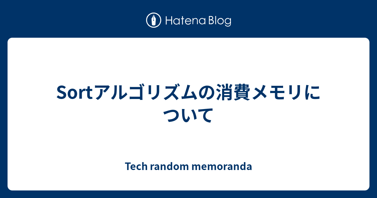 Sortアルゴリズムの消費メモリについて - Tech random memoranda