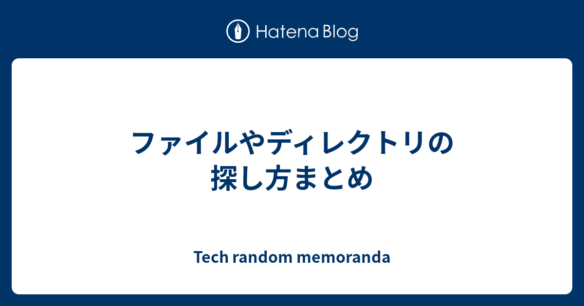ファイルやディレクトリの探し方まとめ - Tech random memoranda