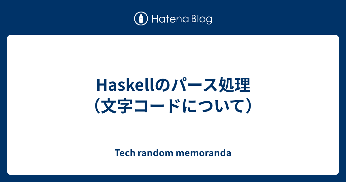 Haskellのパース処理（文字コードについて） - Tech random memoranda