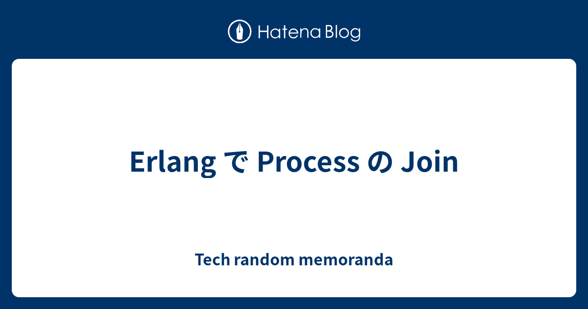 Erlang で Process の Join - Tech random memoranda