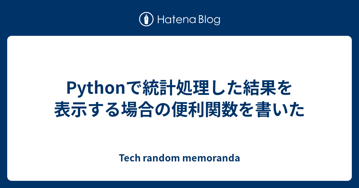Pythonで統計処理した結果を表示する場合の便利関数を書いた - Tech random memoranda