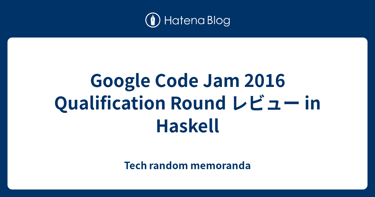 Google Code Jam 2016 Qualification Round レビュー in Haskell - Tech random ...