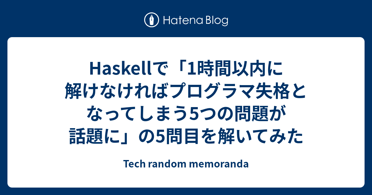 Haskellで「1時間以内に解けなければプログラマ失格となってしまう5つの問題が話題に」の5問目を解いてみた - Tech random memoranda