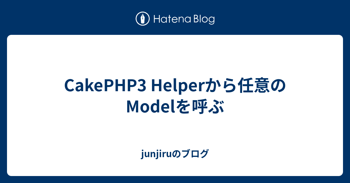 CakePHP3 Helperから任意のModelを呼ぶ - junjiruのブログ