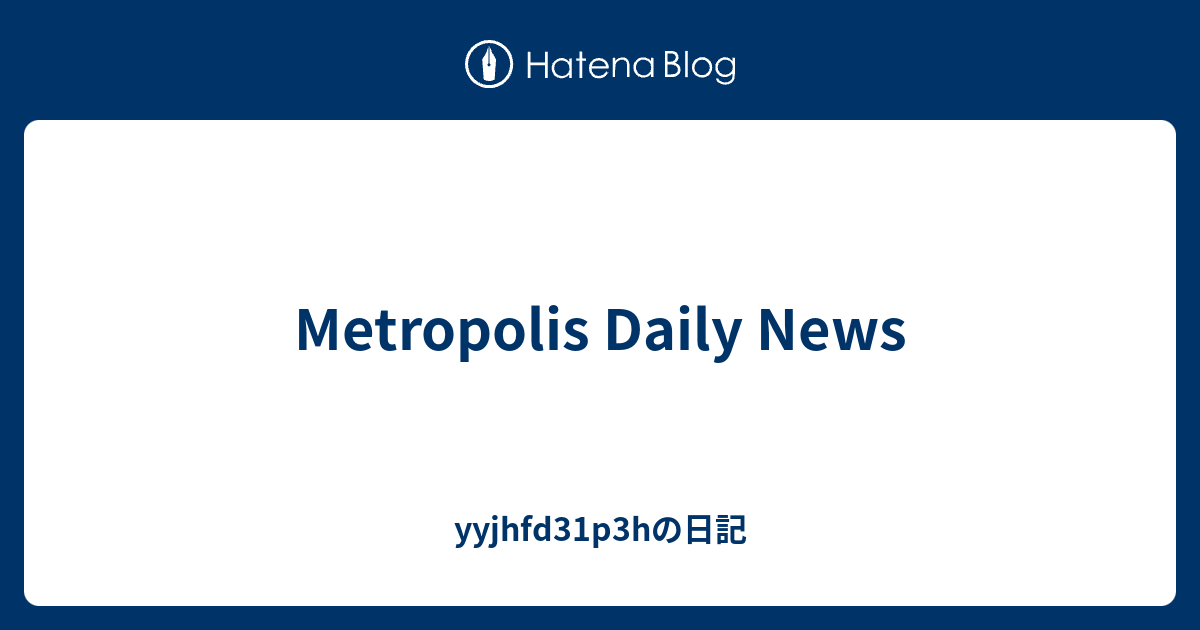 Metropolis Daily News - yyjhfd31p3hの日記