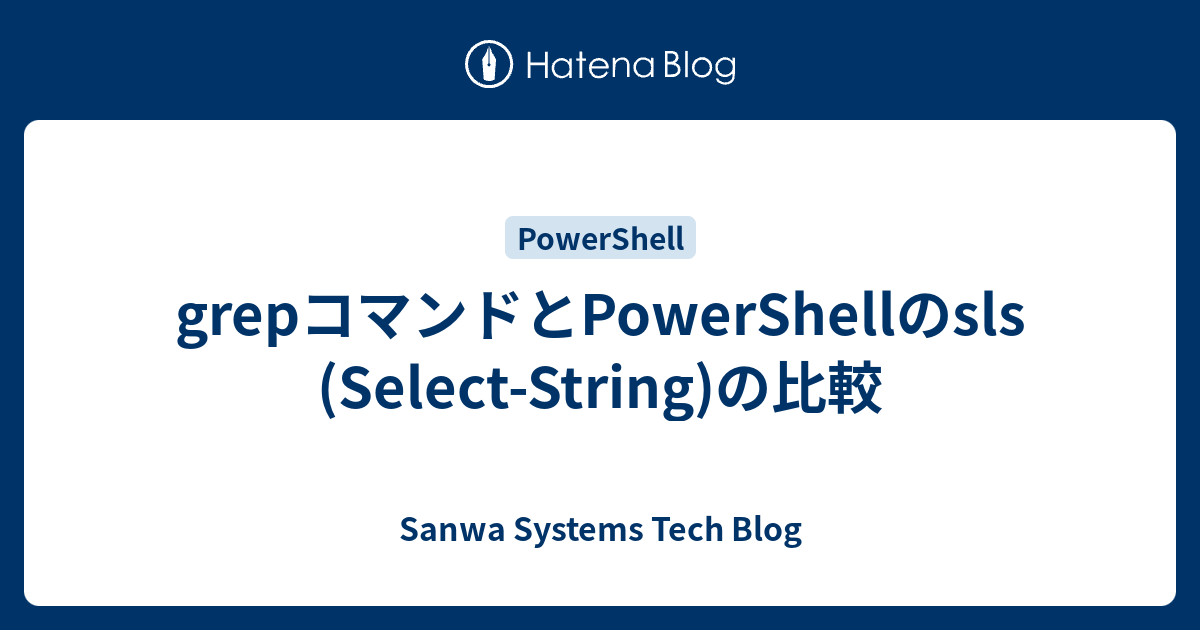 grepコマンドとPowerShellのsls (Select-String)の比較 - Sanwa Systems Tech Blog