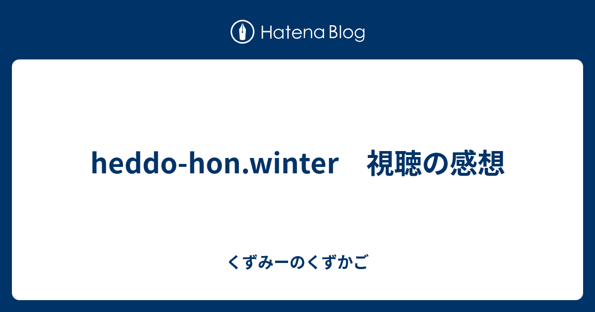 heddo-hon.winter 視聴の感想 - くずみーのくずかご