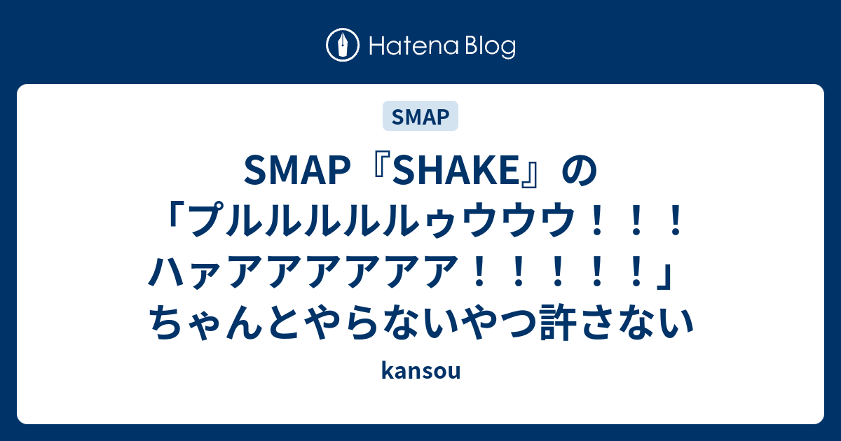 SMAP『SHAKE』の「プルルルルルゥウウウ！！！ハァアアアアアア！！！！！」ちゃんとやらないやつ許さない - kansou