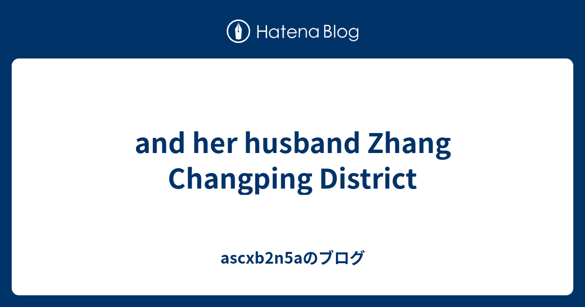 and her husband Zhang Changping District - ascxb2n5aのブログ